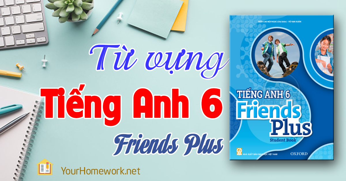 Vocabulary Series: TỪ VỰNG TIẾNG ANH 6 FRIENDS PLUS.
